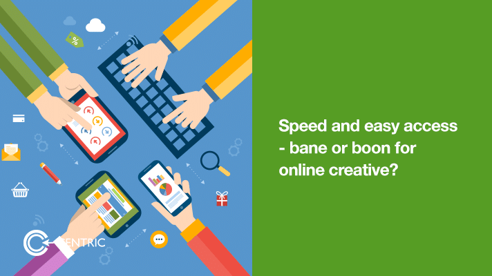 Is speed and easy accessibility impacting online creative? - Centric DXB